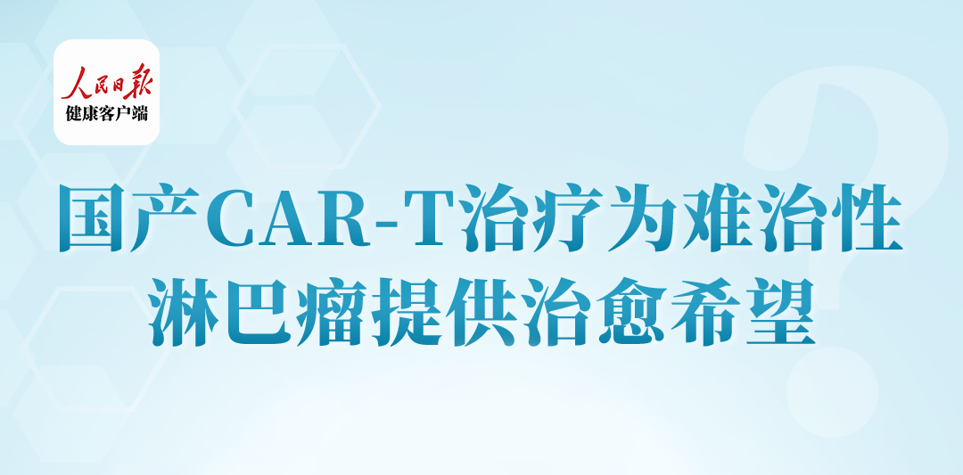 人民日报 | 国产CAR-T细胞免疫治疗，为复发难治淋巴瘤患者带来治愈新希望医药新闻-ByDrug-一站式医药资源共享中心-医药魔方