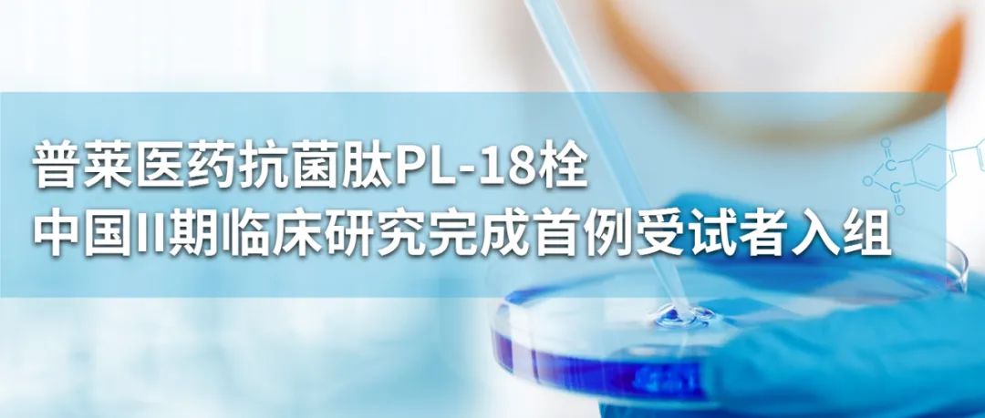 普莱医药抗菌肽PL-18栓中国II期临床研究完成首例受试者入组医药新闻-ByDrug-一站式医药资源共享中心-医药魔方