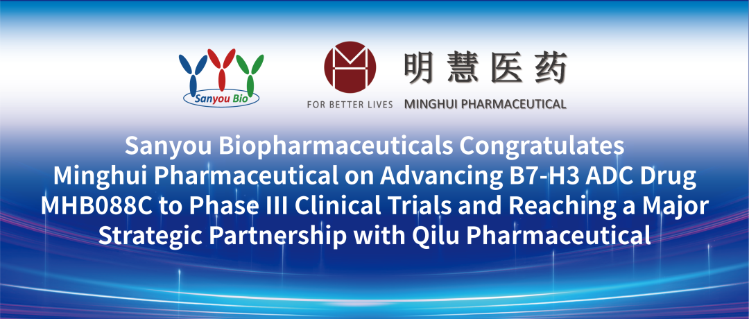 13.45亿元！三优生物祝贺明慧医药B7-H3 ADC药物MHB088C挺进III期临床，与齐鲁制药达成重磅战略合作医药新闻-ByDrug-一 ...