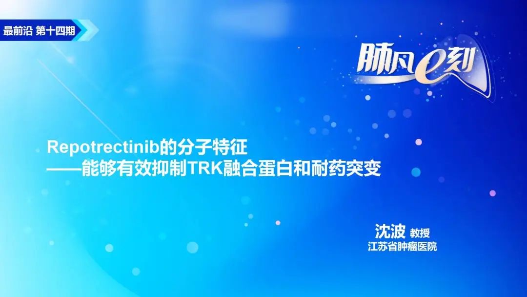 肺凡e刻 | 最前沿第十四期，沈波教授解读Repotrectinib的分子特征——能够有效抑制TRK融合蛋白和耐药突变医药新闻-ByDrug-一站式医药资源共享中心-医药魔方