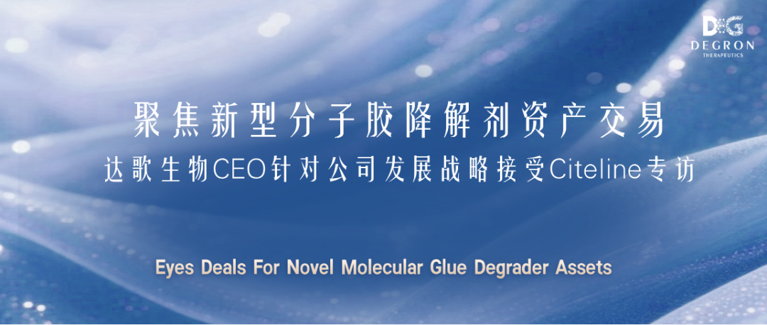 聚焦新型分子胶降解剂资产交易：达歌生物CEO针对公司发展战略接受Citeline专访医药新闻-ByDrug-一站式医药资源共享中心-医药魔方